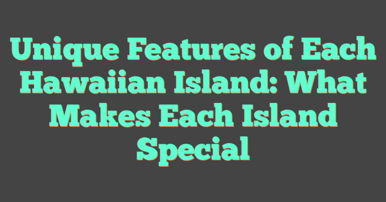 Unique Features Of Each Hawaiian Island: What Makes Each Island Special