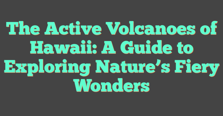 The Active Volcanoes Of Hawaii: A Guide To Exploring Nature’s Fiery Wonders