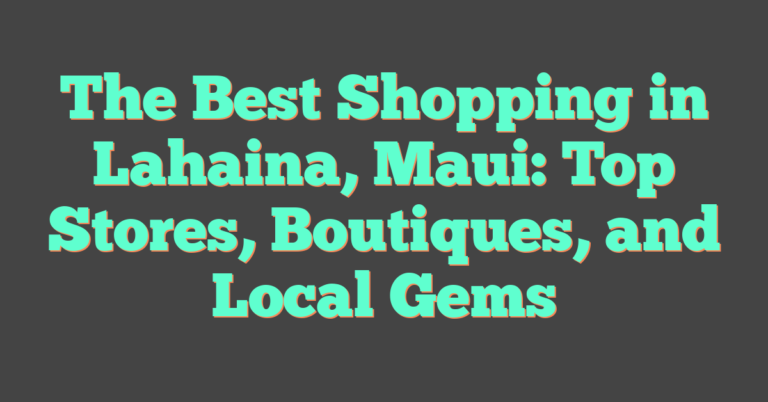 The Best Shopping In Lahaina, Maui: Top Stores, Boutiques, And Local Gems