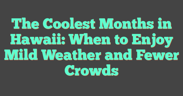 The Coolest Months In Hawaii: When To Enjoy Mild Weather And Fewer Crowds