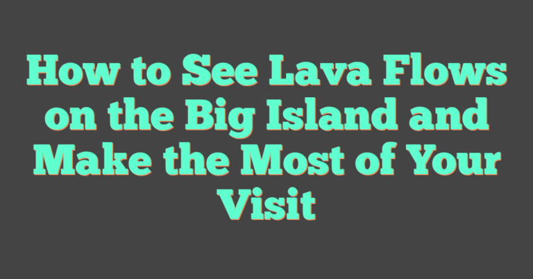 How To See Lava Flows On The Big Island And Make The Most Of Your Visit